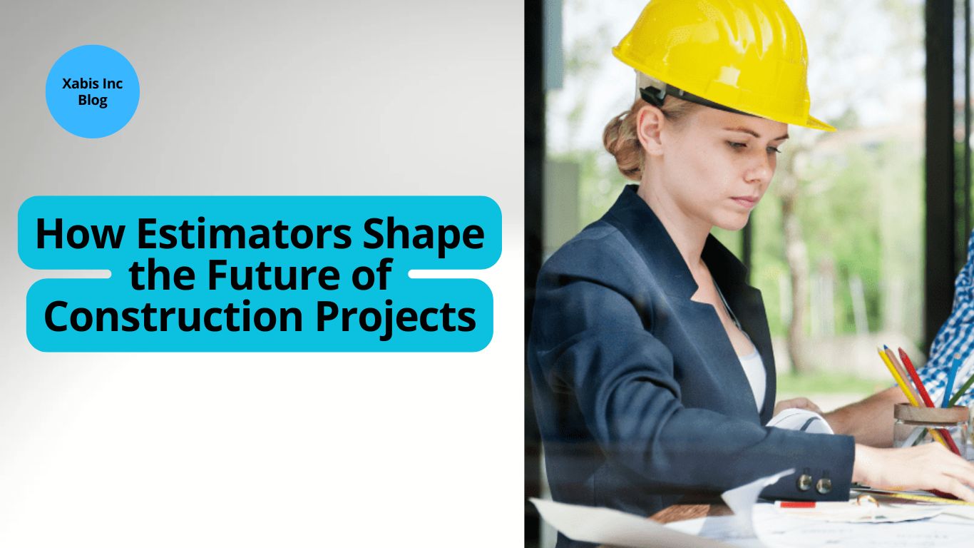 How Estimators Shape the Future of Construction Projects - Xabis Inc Blog